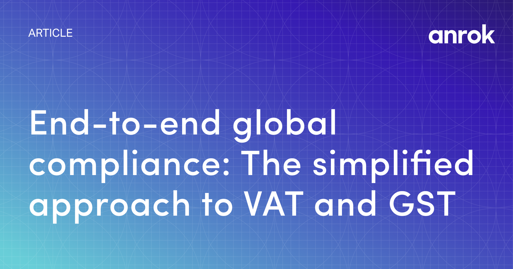Anrok's end-to-end global compliance: The simplified approach to VAT and GST | Anrok
